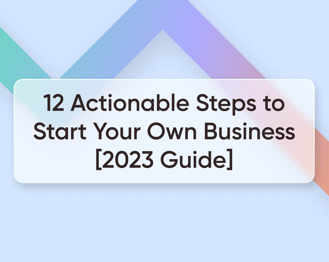 12 Actionable Steps to Start Your Own Business [2023 Guide]